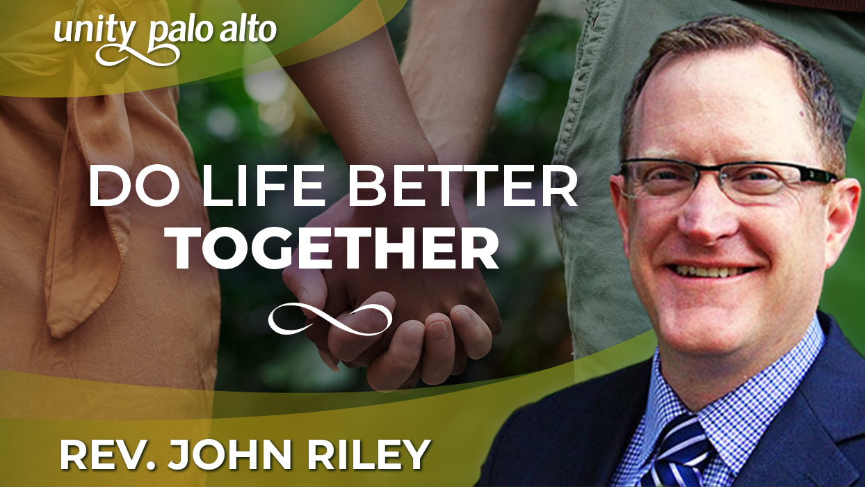 Do Life Better Together | Rev. John Riley - Unity Palo Alto
