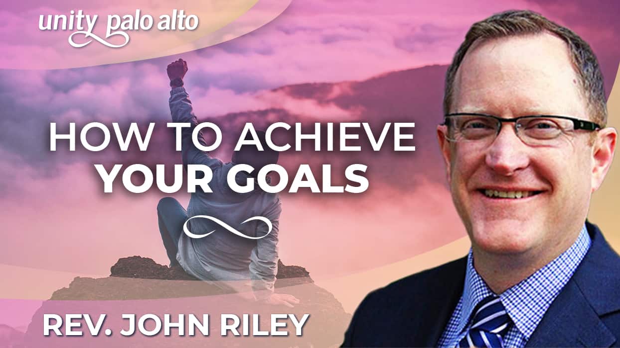 How to Achieve Your Goals | Rev. John Riley - Unity Palo Alto