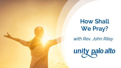 How Shall We Pray with Rev. John Riley - Unity Palo Alto