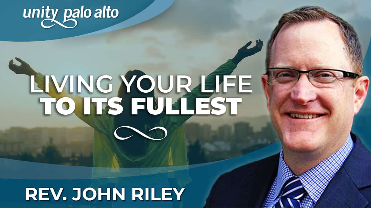 Living Your Life to Its Fullest | Rev. John Riley - Unity Palo Alto
