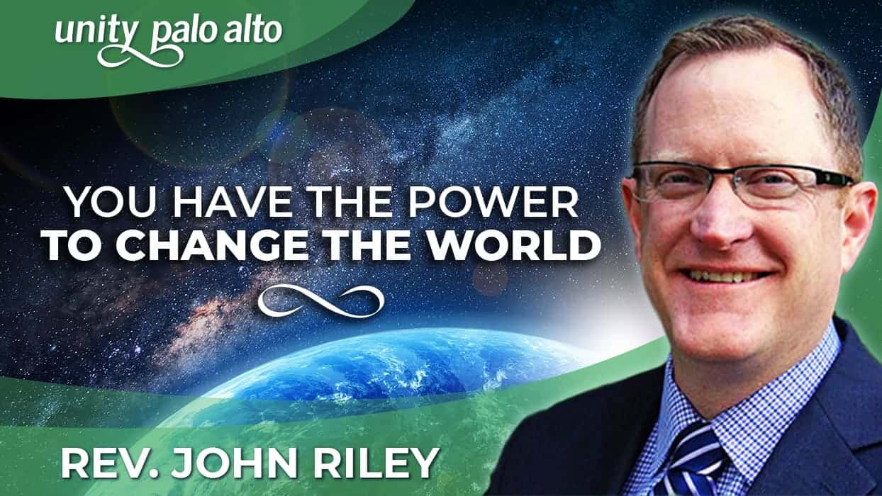 You Have the Power to Change the World | Rev. John Riley - Unity Palo Alto